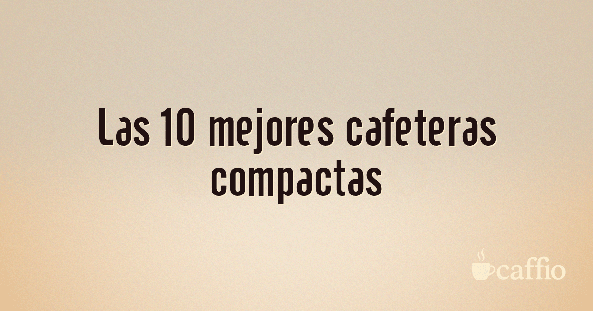 Las 10 mejores cafeteras compactas | Caffio | Cafeteras y accesorios
