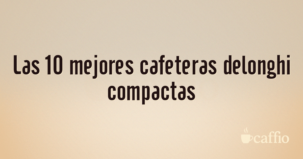 Las 10 mejores cafeteras delonghi compactas | Caffio | Cafeteras y ...