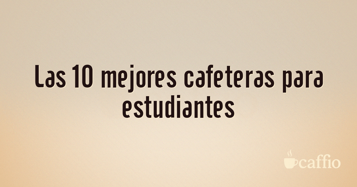 Las 10 mejores cafeteras para estudiantes | Caffio | Cafeteras y accesorios