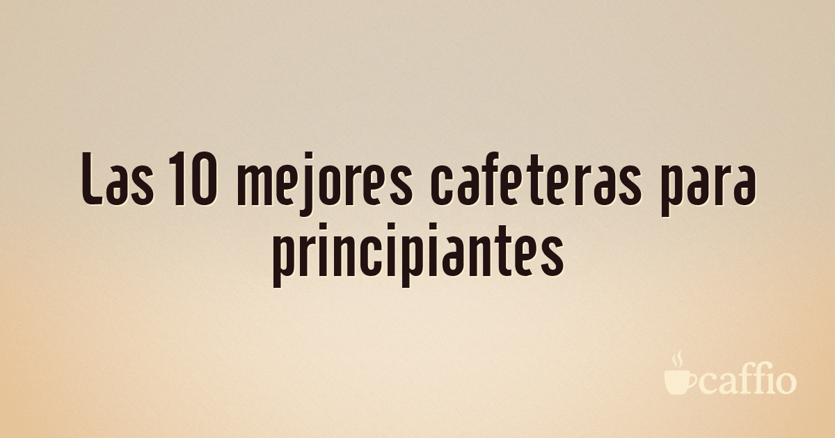 Las 10 mejores cafeteras para principiantes | Caffio | Cafeteras y ...