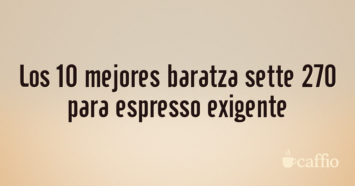 Los 10 mejores baratza sette 270 para espresso exigente | Caffio ...